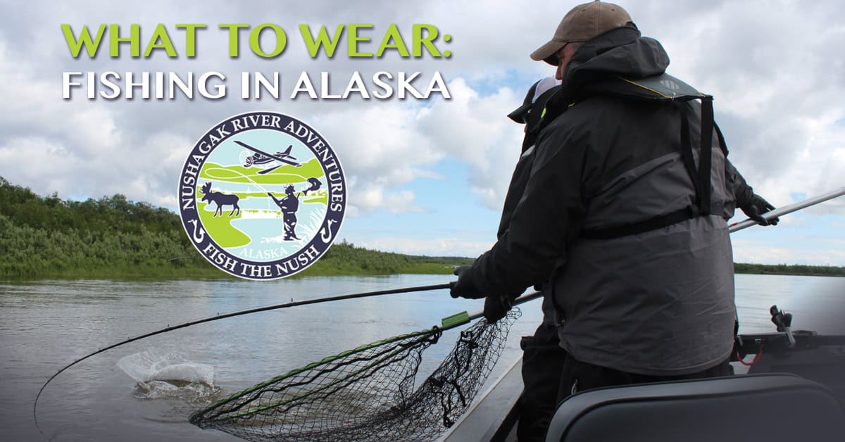 What to Wear Fishing in Alaska | Nushagak River Adventures Lodge